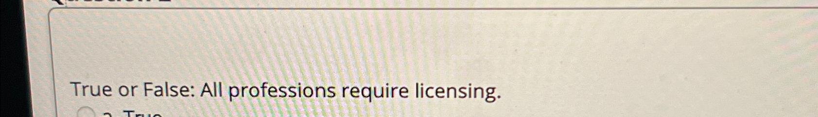 Solved True or False: All professions require licensing. | Chegg.com
