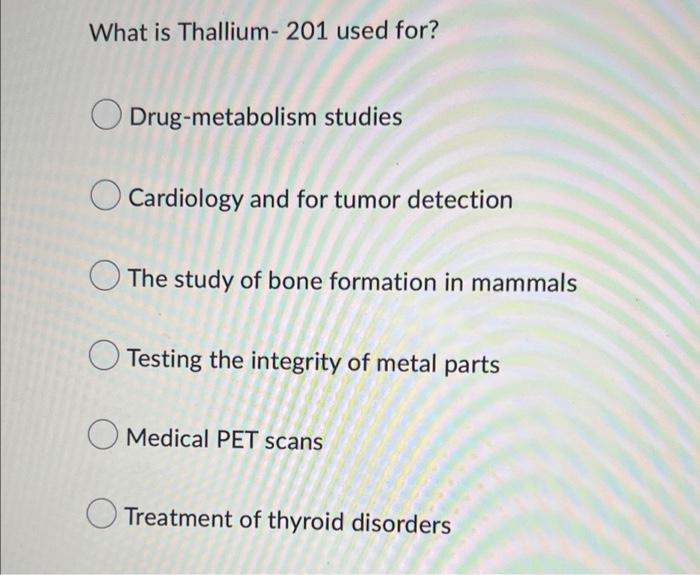 Solved What is Thallium-201 used for? Drug-metabolism | Chegg.com