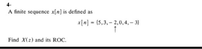 Solved 4- A finite sequence x[n] is defined as Find X(z) and | Chegg.com