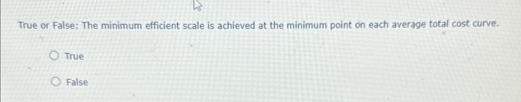 Solved True or False: The minimum efficient scale is | Chegg.com