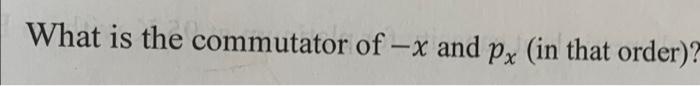 Solved What is the commutator of -x and px (in that order)? | Chegg.com