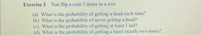 Solved Exercise 3 You flip a coin 3 times in a row. (a) What | Chegg.com