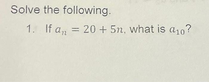 Solved Solve the following. 1. If an=20+5n, what is a10 ? | Chegg.com