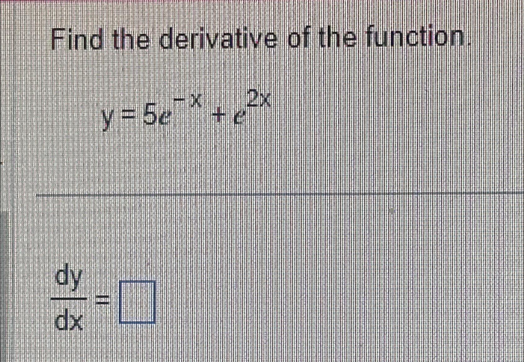 Solved Find the derivative of the function.y=5e-x+e2xdydx= | Chegg.com