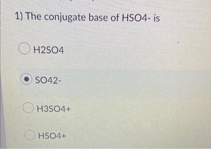 Solved 1) The conjugate base of HSO4- is H2SO4 SO42- H3SO4+ | Chegg.com