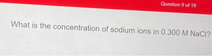 Solved Question 9 of 19 What is the concentration of sodium | Chegg.com