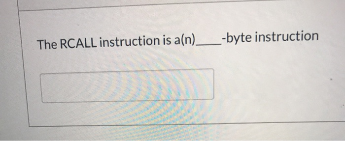Solved The RCALL instruction is a(n)__-byte instruction On | Chegg.com