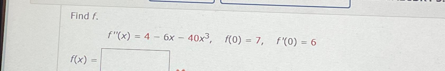 Solved Find f.f(x)=,f''(x)=4-6x-40x3,f(0)=7,f'(0)=6 | Chegg.com