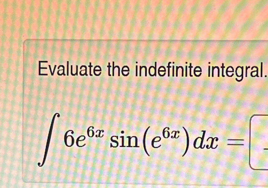 Solved Evaluate the indefinite integral.∫﻿﻿6e6xsin(e6x)dx= | Chegg.com