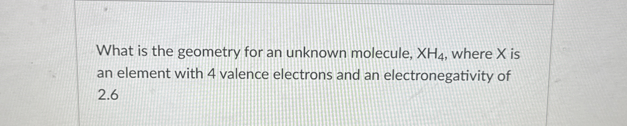 Solved What is the geometry for an unknown molecule, xH4, | Chegg.com
