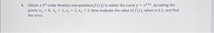Solved 4. Obtain a 3rd order Newton Interpolation (f(x)) to | Chegg.com