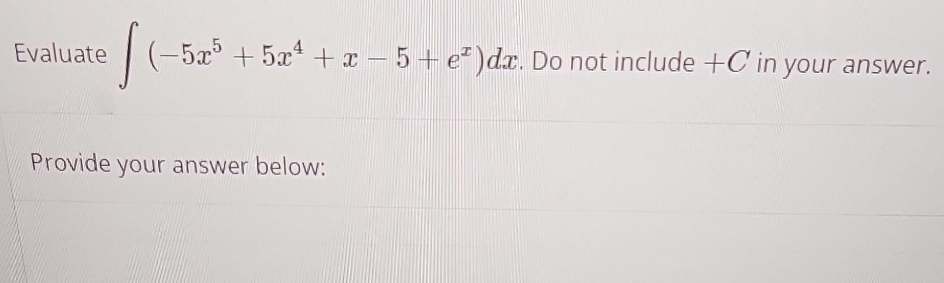 Solved Evaluate ∫(−5x5+5x4+x−5+ex)dx. Do not include +C in | Chegg.com