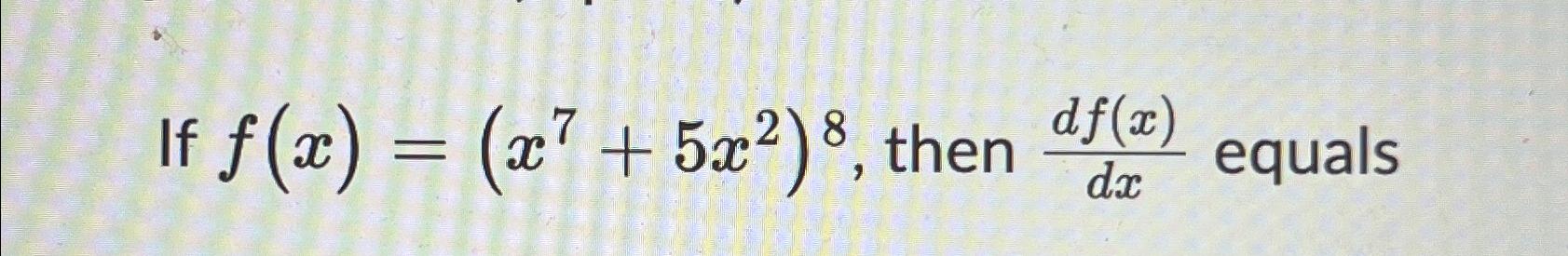 Solved If f(x)=(x7+5x2)8, ﻿then df(x)dx ﻿equals | Chegg.com