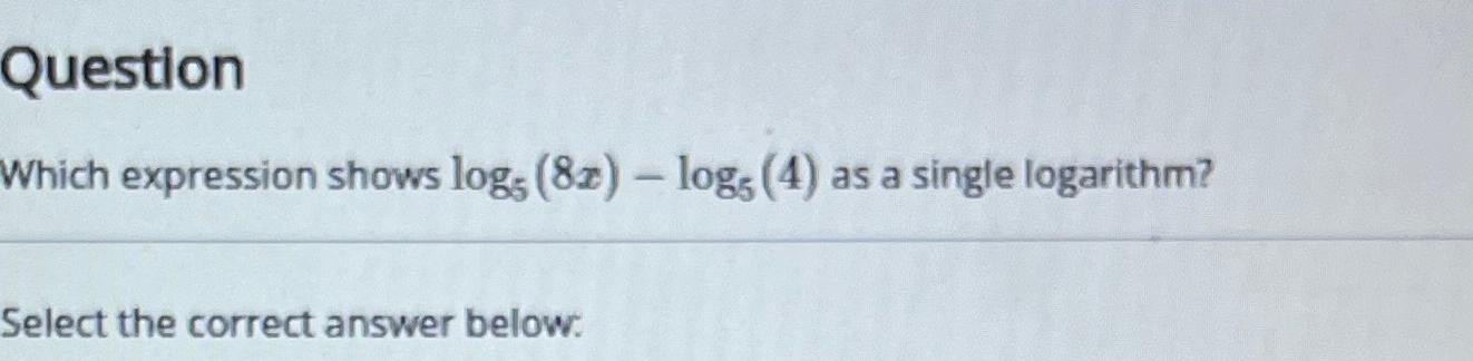 Solved QuestionWhich expression shows log5(8x)-log5(4) ﻿as a | Chegg.com