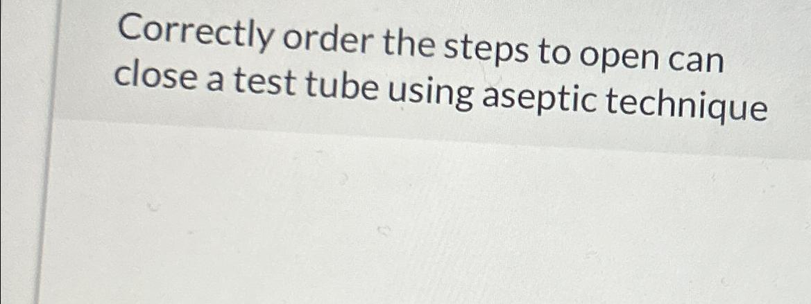 Solved Correctly order the steps to open can close a test | Chegg.com