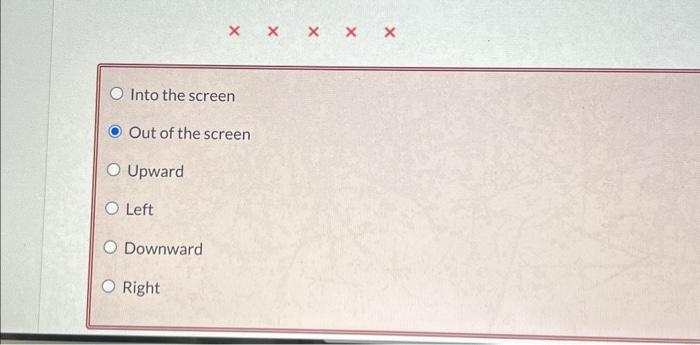 Solved Into the screen Out of the screen Upward Left | Chegg.com