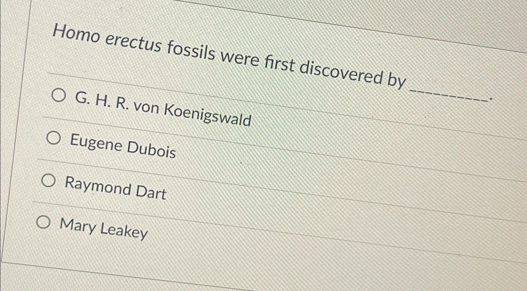 Solved Homo erectus fossils were first discovered byG. ﻿H. | Chegg.com
