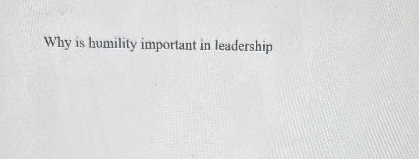 Solved Why is humility important in leadership | Chegg.com