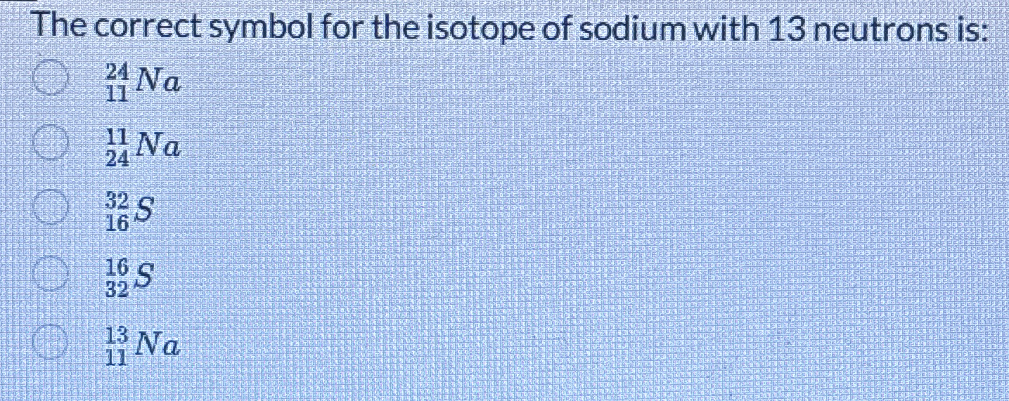 Solved The correct symbol for the isotope of sodium with 13 | Chegg.com
