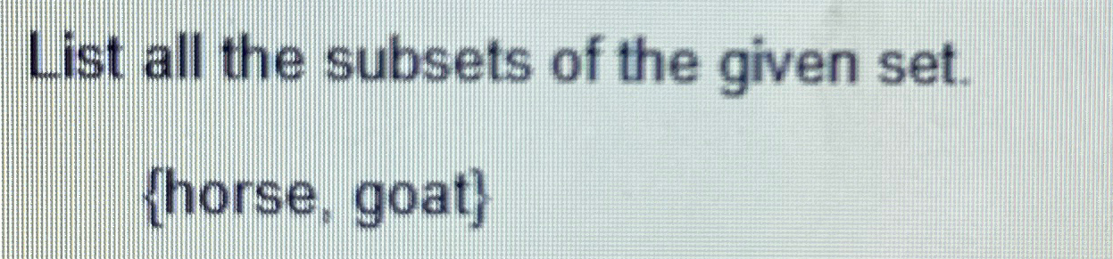 Solved List all the subsets of the given set.{horse, ﻿goat} | Chegg.com
