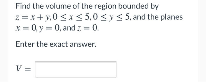 Solved Find the volume of the region bounded by z = x + y, 0 | Chegg.com