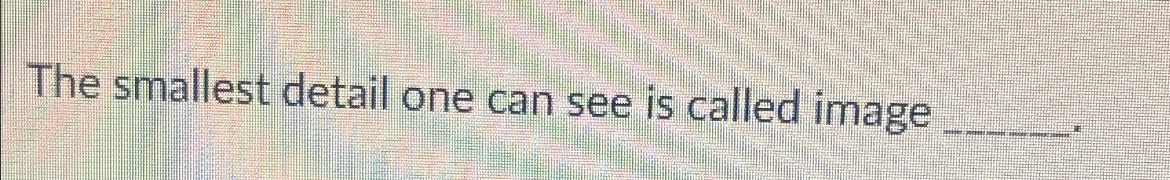 Solved The smallest detail one can see is called image | Chegg.com
