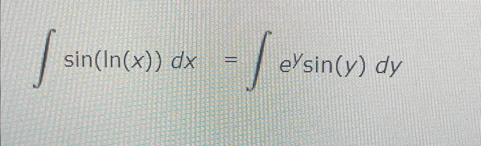 Solved ∫﻿﻿sin(ln(x))dx=∫﻿﻿eysin(y)dy | Chegg.com