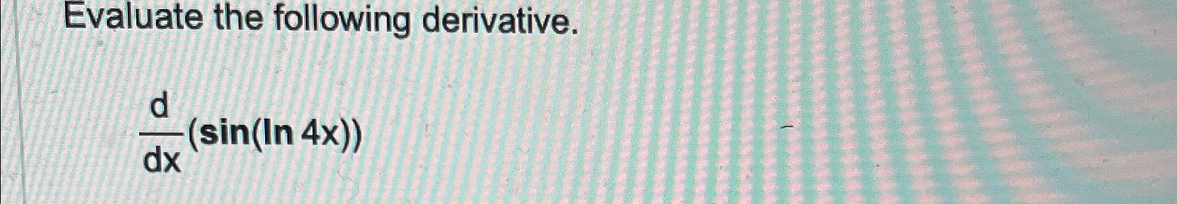 Solved Evaluate the following derivative.ddx(sin(ln4x)) | Chegg.com