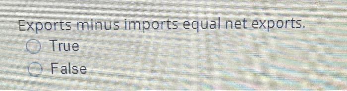 Solved Exports minus imports equal net exports. True False | Chegg.com