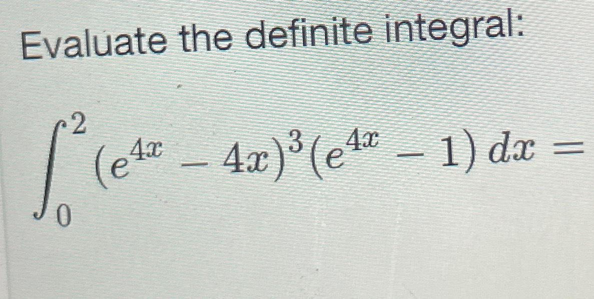 Solved Evaluate the definite integral:∫02(e4x-4x)3(e4x-1)dx= | Chegg.com