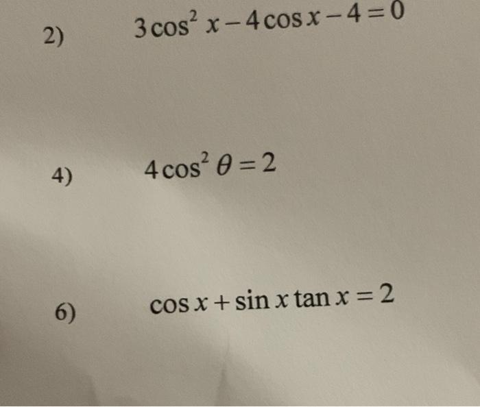 Solved 2) 3 cos? x-4cos x - 4= 0 4) 4cos0 = 2 6) cOS X + sin | Chegg.com