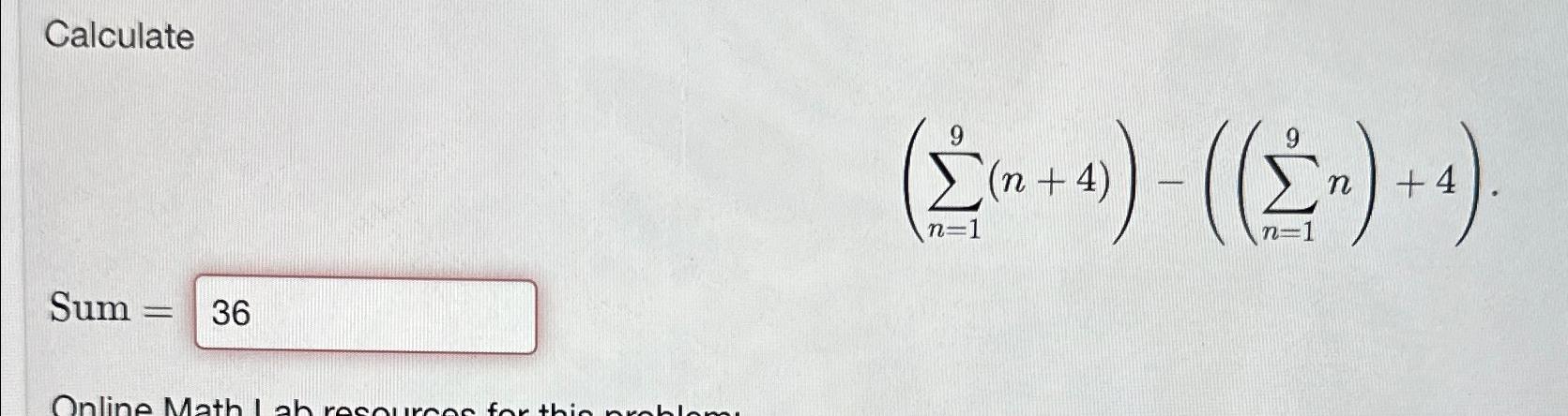 Solved Calculate(∑n=19(n+4))-((∑n=19n)+4). ﻿Sum = | Chegg.com