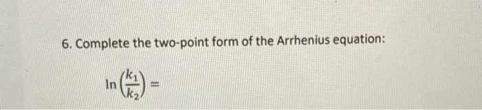 Solved 6. Complete the two-point form of the Arrhenius | Chegg.com