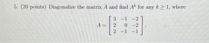 Solved 5. (20 points) Diagonalize the matrix A and find Ak | Chegg.com