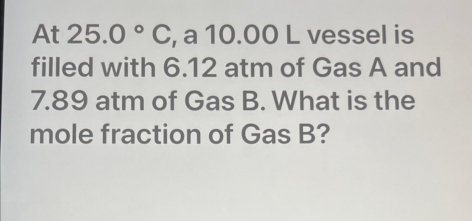 Solved At 25.0°C, ﻿a 10.00L ﻿vessel is filled with 6.12 ﻿atm | Chegg.com