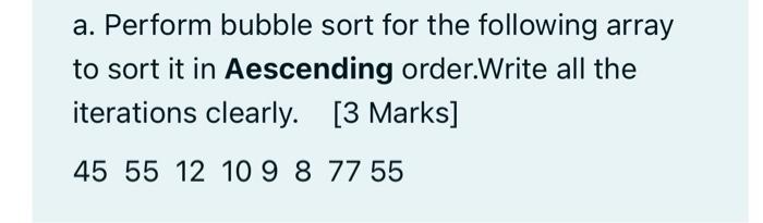 Solved a. Perform bubble sort for the following array to | Chegg.com