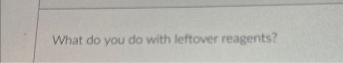 Solved What do you do with leftover reagents? | Chegg.com