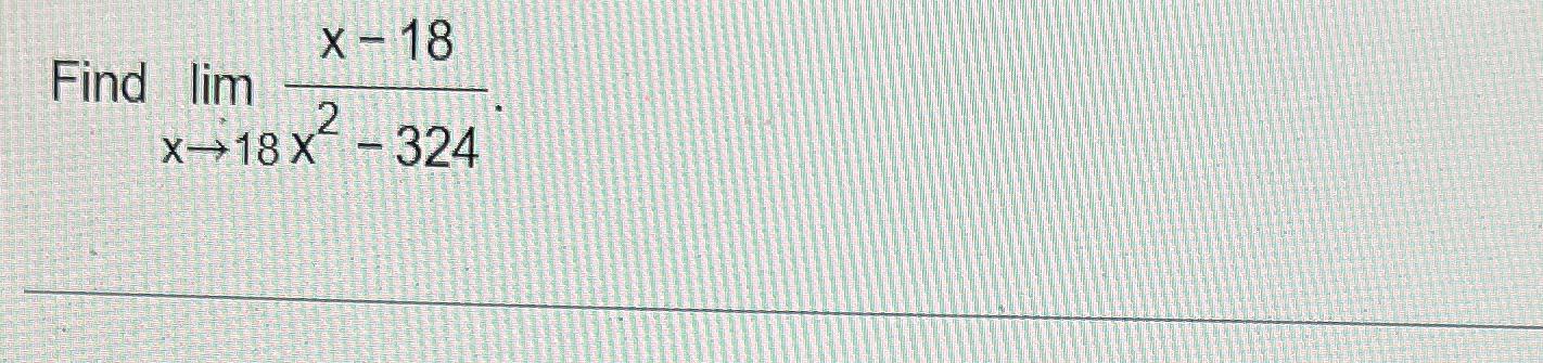 Solved Find limx→18x-18x2-324 | Chegg.com