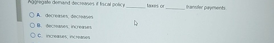 Solved Aggregate demand decreases if fiscal policy taxes or | Chegg.com