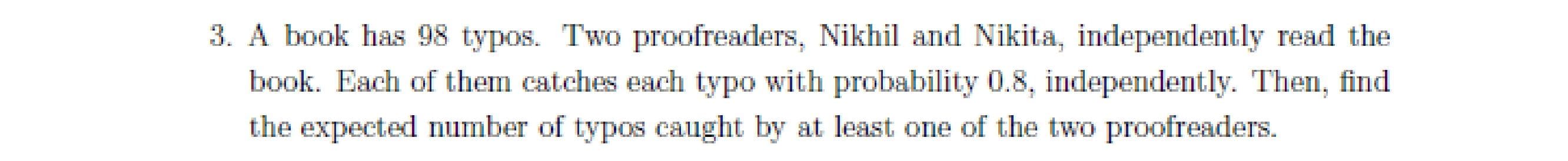 Solved 3. ﻿A book has 98 ﻿typos. Two proofreaders, Nikhil | Chegg.com