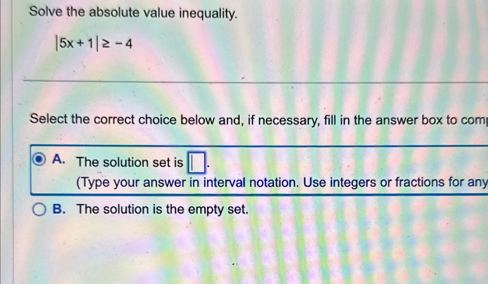 Solved Solve the absolute value inequality.|5x+1|≥-4Select | Chegg.com