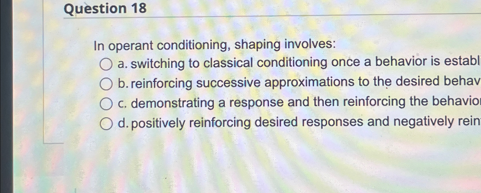Solved Question 18In operant conditioning, shaping | Chegg.com
