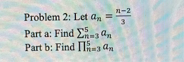 Solved Problem 2: Let an=3n−2 Part a: Find ∑n=35an Part b: | Chegg.com