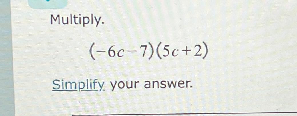 Solved Multiply.(-6c-7)(5c+2)Simplify your answer. | Chegg.com