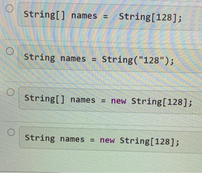 Solved String[] names = String[128]; O String names = | Chegg.com