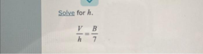 Solved Solve for h. hV=7B | Chegg.com