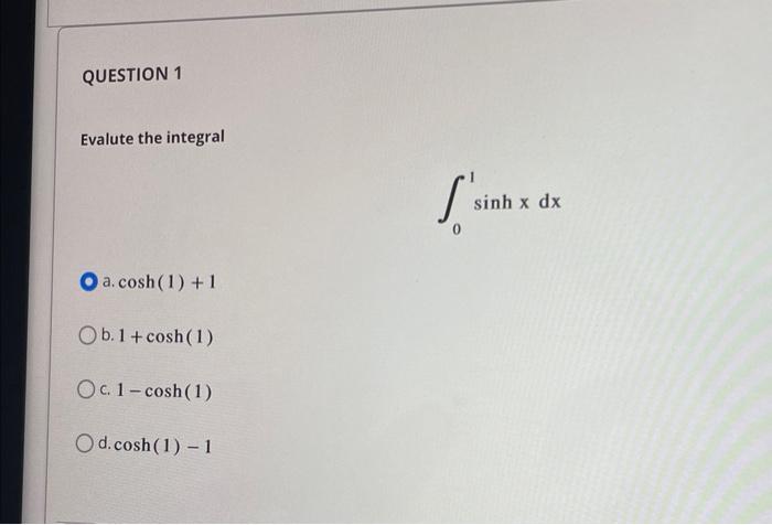 Solved Evalute the integral ∫01sinhxdx a. cosh(1)+1 b. | Chegg.com