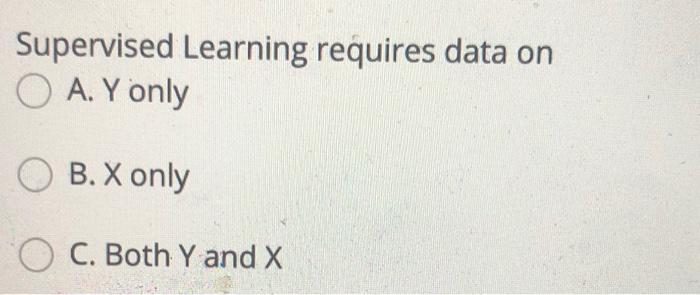 Solved Supervised Learning requires data on O A. Y only B. X | Chegg.com Solved Supervised Learning requires data on O A. Y only B. X | Chegg.com