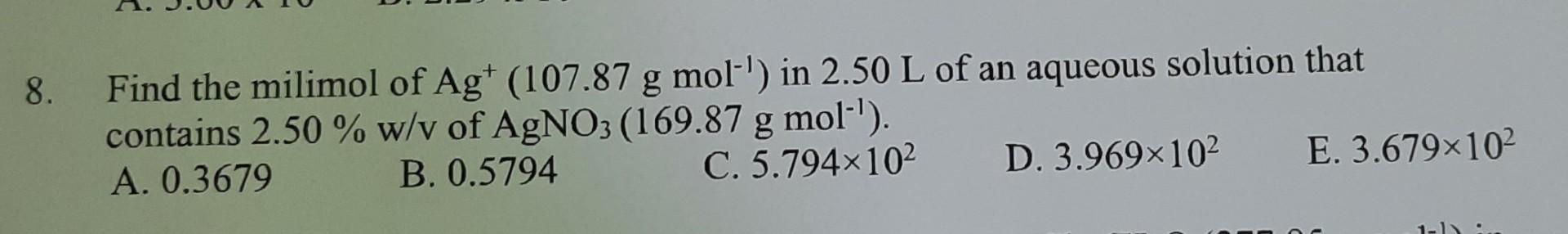 Solved 8. Find the milimol of Ag+(107.87 g mol−1) in 2.50 L | Chegg.com