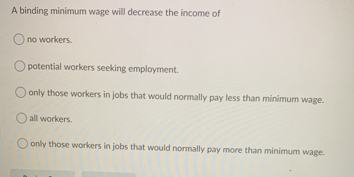 Solved A binding minimum wage will decrease the income of | Chegg.com